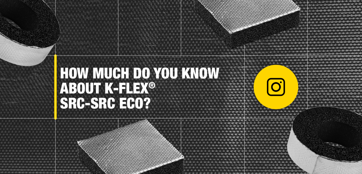 HOW MUCH DO YOU KNOW ABOUT K-FLEX SRC/SRC ECO? | K-Flex Catalog